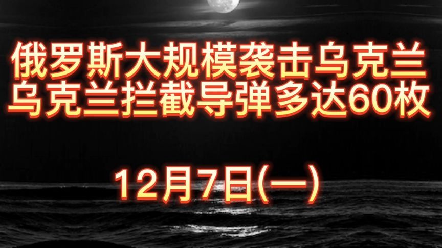 俄罗斯大规模袭击乌克兰 乌克兰拦截导弹多达60枚12月7日(一)
