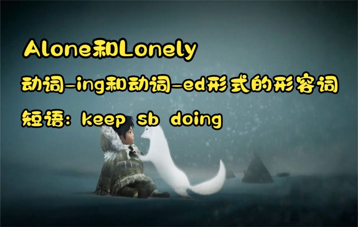 ...单词:alone和lonely的区别,动词-ing和动词-ed形式的形容词用法。 ...