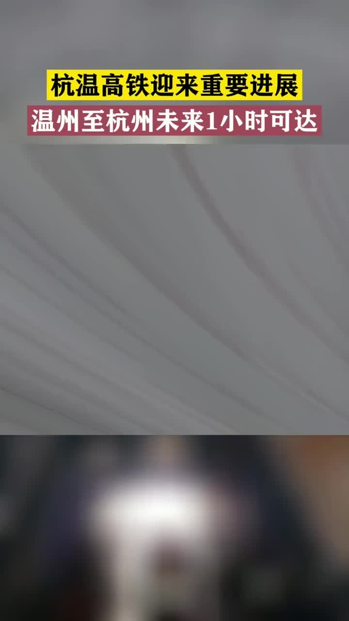 杭温高铁迎来重要进展!温州至杭州未来1小时可达!