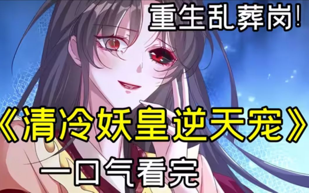 乱葬岗归来,她再也不是那个任人欺凌的郡主!一口气看完《清冷妖皇...