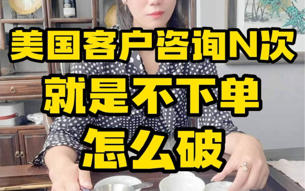 美国客户咨询N次就是不下单,怎么破?