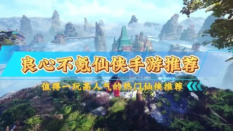 值得一玩高人气的热门仙侠有哪些 良心不氪仙侠手游游戏推荐