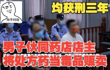 男子伙同药店店主将处方药当毒品贩卖,均获刑三年!