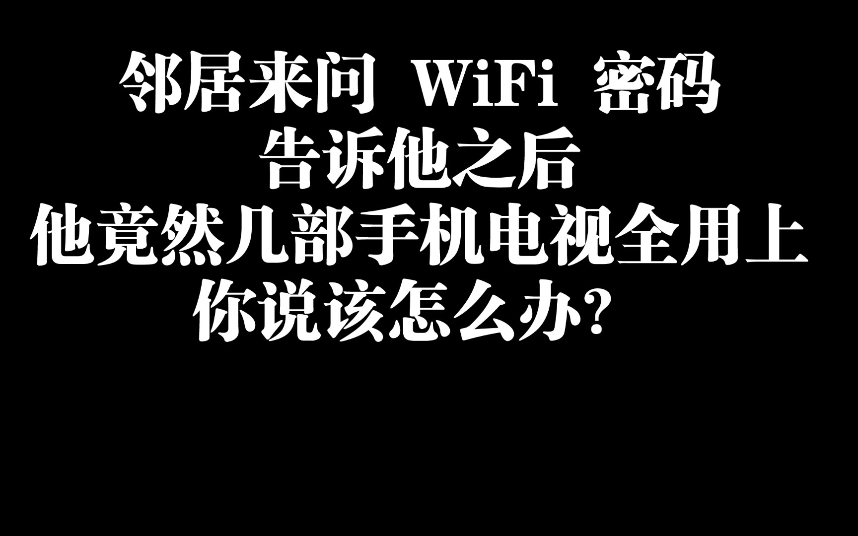 邻居来问 WiFi 密码,告诉他之后他竟然几部手机电视全用上,你说该怎么...
