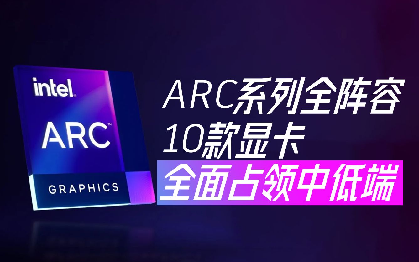 英特尔ARC系列全阵容10款显卡详细规格参数,全面占领中低端
