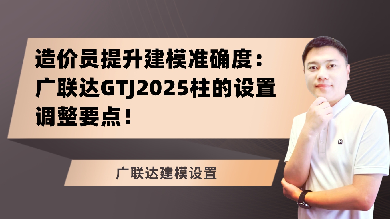 造价员提升建模准确度:广联达GTJ2025柱的设置调整要点