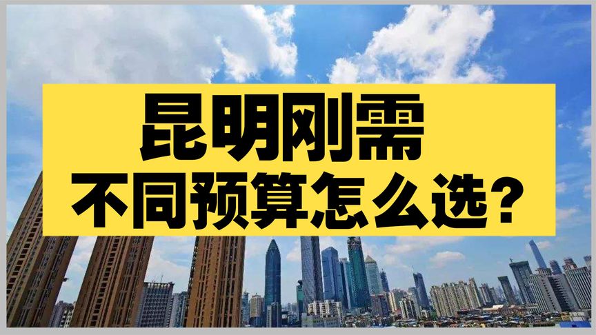 2022昆明买房 不同预算的刚需怎么选?