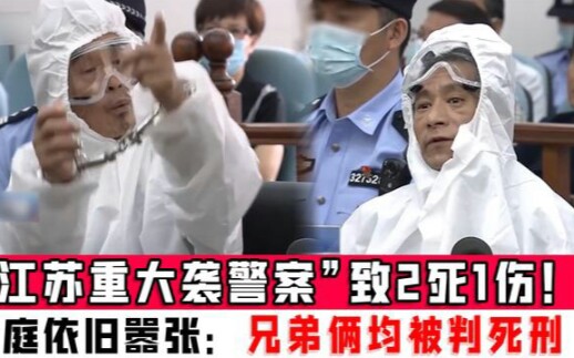 江苏重大袭警案致警务人员2死1伤!法庭依旧嚣张:兄弟俩被判死刑,大快...