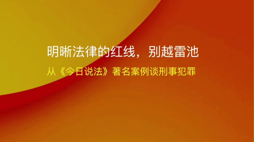 明晰法律的红线,别越雷池,从《今日说法》著名案例谈刑事犯罪