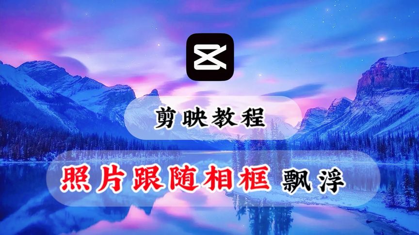 剪映教程,制作唯美的照片跟随相框在水面漂浮的效果,简单易懂