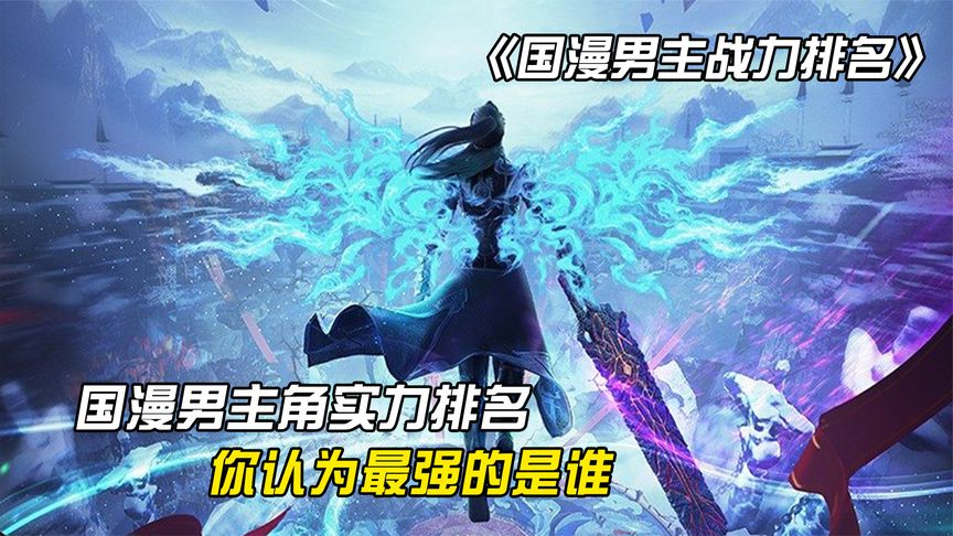 国漫男主巅峰战力排名:你认为谁的实力最强?斗帝萧炎竟排在倒数