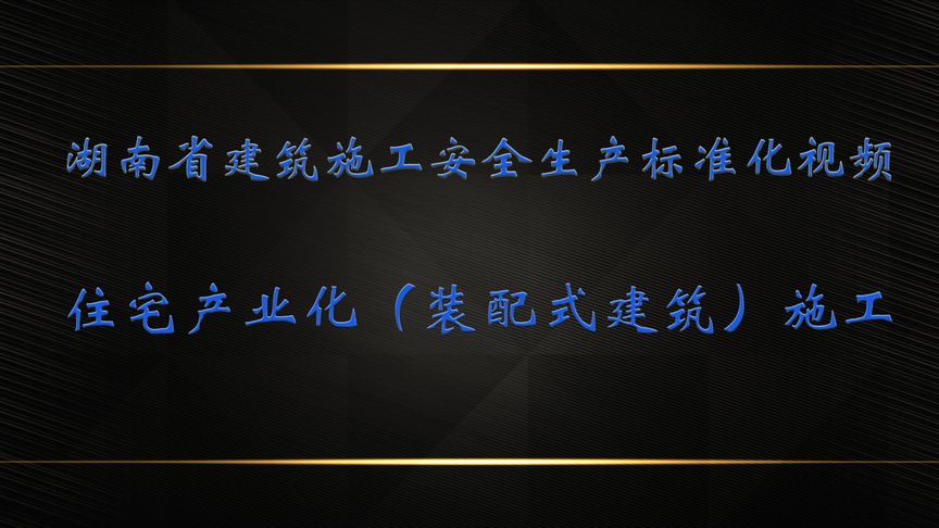 湖南省建筑施工安全生产标准化系列视频之装配式建筑施工
