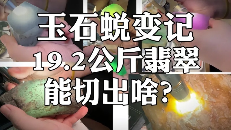 玉石蜕变记,19.2公斤翡翠能切出啥?