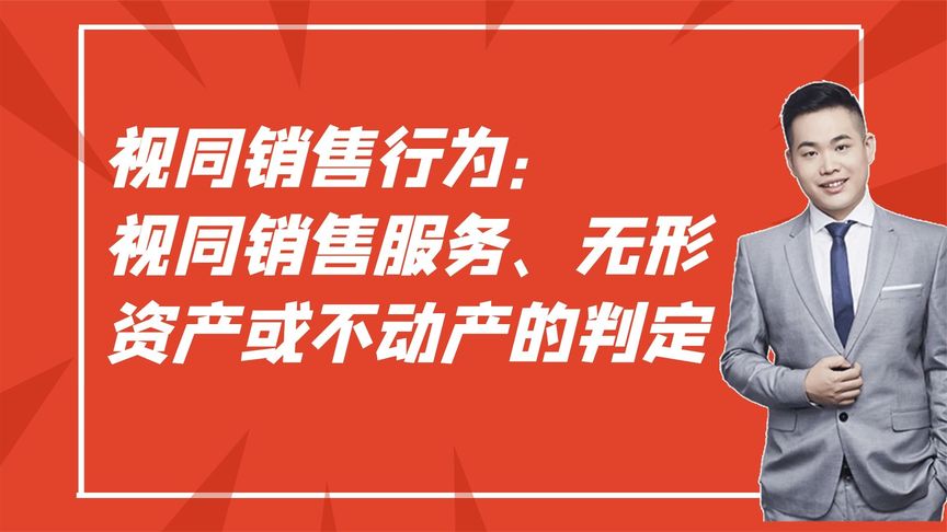 34.视同销售行为:视同销售服务、无形资产或不动产的判定