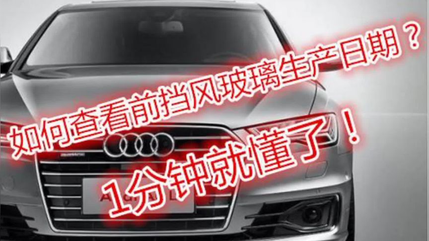 如何查看汽车前档风玻璃生产日期?1分钟就懂!