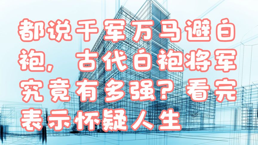 都说千军万马避白袍,古代白袍将军究竟有多强?看完表示怀疑人生
