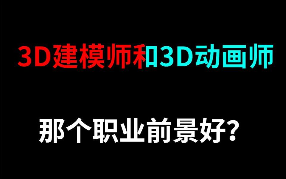 3D建模师和3D动画师那个发展好?建模里那个职业前景最好呢?