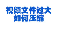 视频文件过大如何压缩