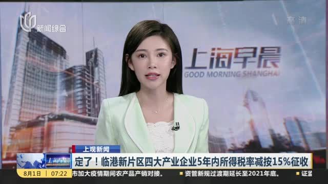 上观新闻:定了!临港新片区四大产业企业5年内所得税率减按15%征收