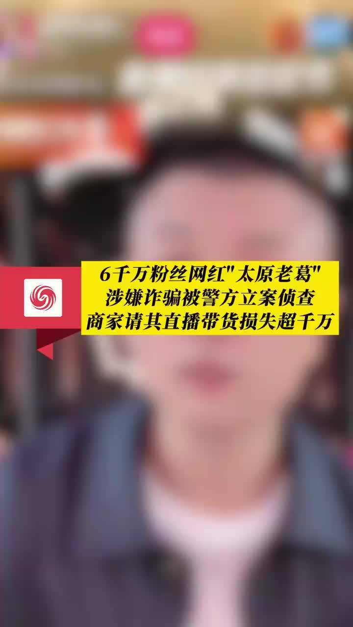 6千万粉丝网红"太原老葛"被曝直播刷单 涉嫌诈骗