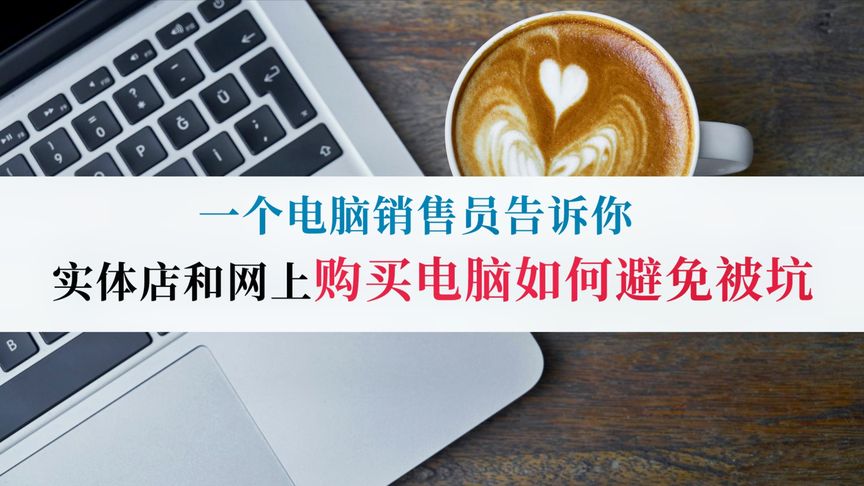 一个电脑销售员告诉你:实体店和网上购买电脑如何避免被坑!