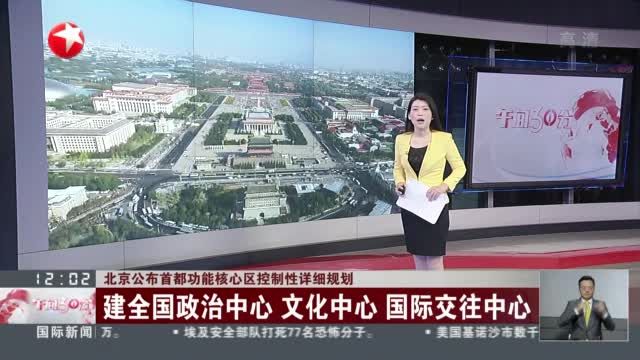 北京公布首都功能核心区控制性详细规划:建全国政治中心 文化中心 ...