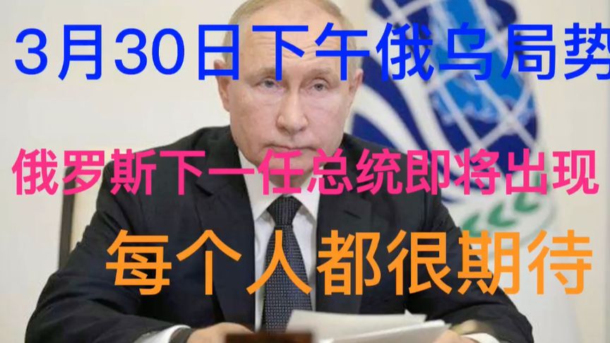 3月30日下午俄乌新进展,美国要失望了,俄罗斯新任总统即将出现