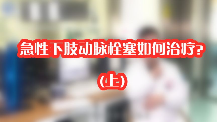 急性下肢动脉栓塞如何治疗?听主任专业讲解(上)