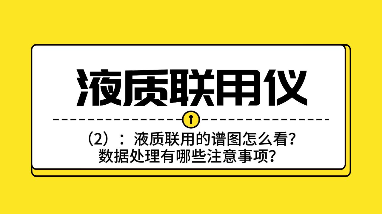 【液质联用知识合集】第十三集(2):液质联用的谱图怎么看?数据处理有...