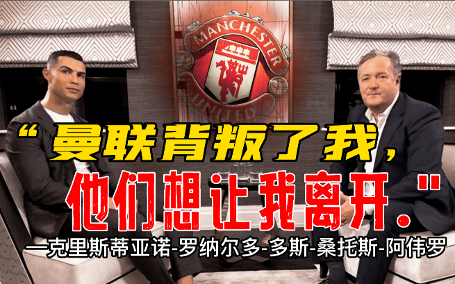 恩断义绝!C罗Talktv专访炮轰曼联:"他们想让我离开,曼联背叛了我."