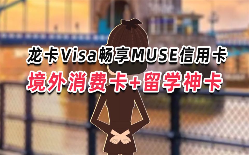 境外消费+留学神卡就选龙卡Visa畅享MUSE信用卡,安全又贴心!