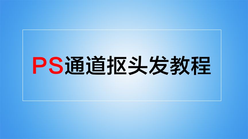 PS通道抠头发丝详细教程 ps抠图 通道抠图