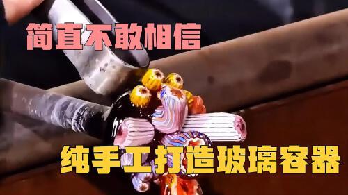 简直不敢相信,纯手工打造玻璃容器,会这种手艺的人真的不多了