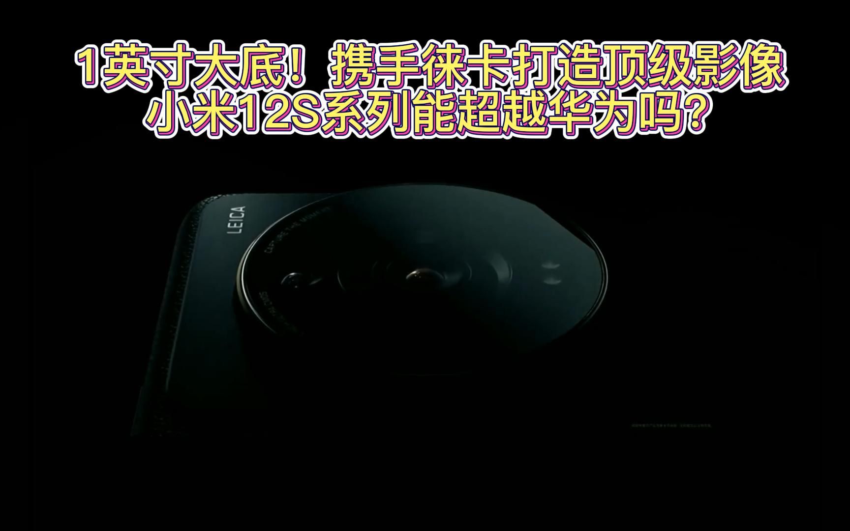 1英寸大底!携手徕卡打造顶级影像 小米12S系列能超越华为吗?