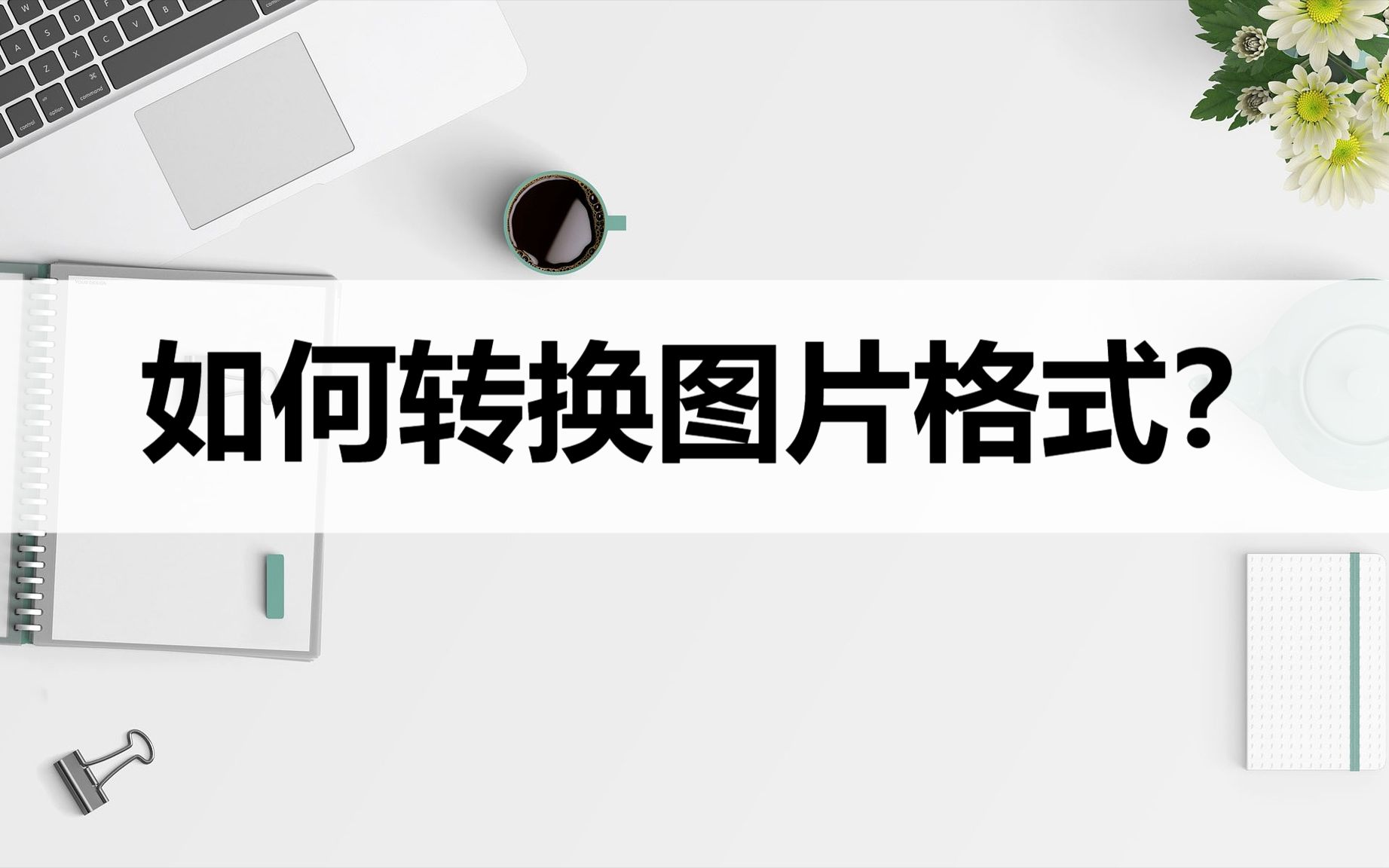 如何转换图片格式?分享两种图片格式转换方法