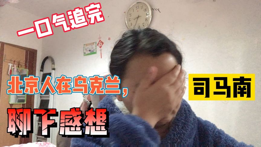 一口气追完喜爱的博主北京人在乌克兰,司马南最新视频,聊下感想
