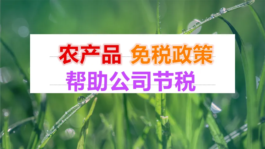 了解如何充分利用农产品免税政策帮助公司节税,值得收藏!