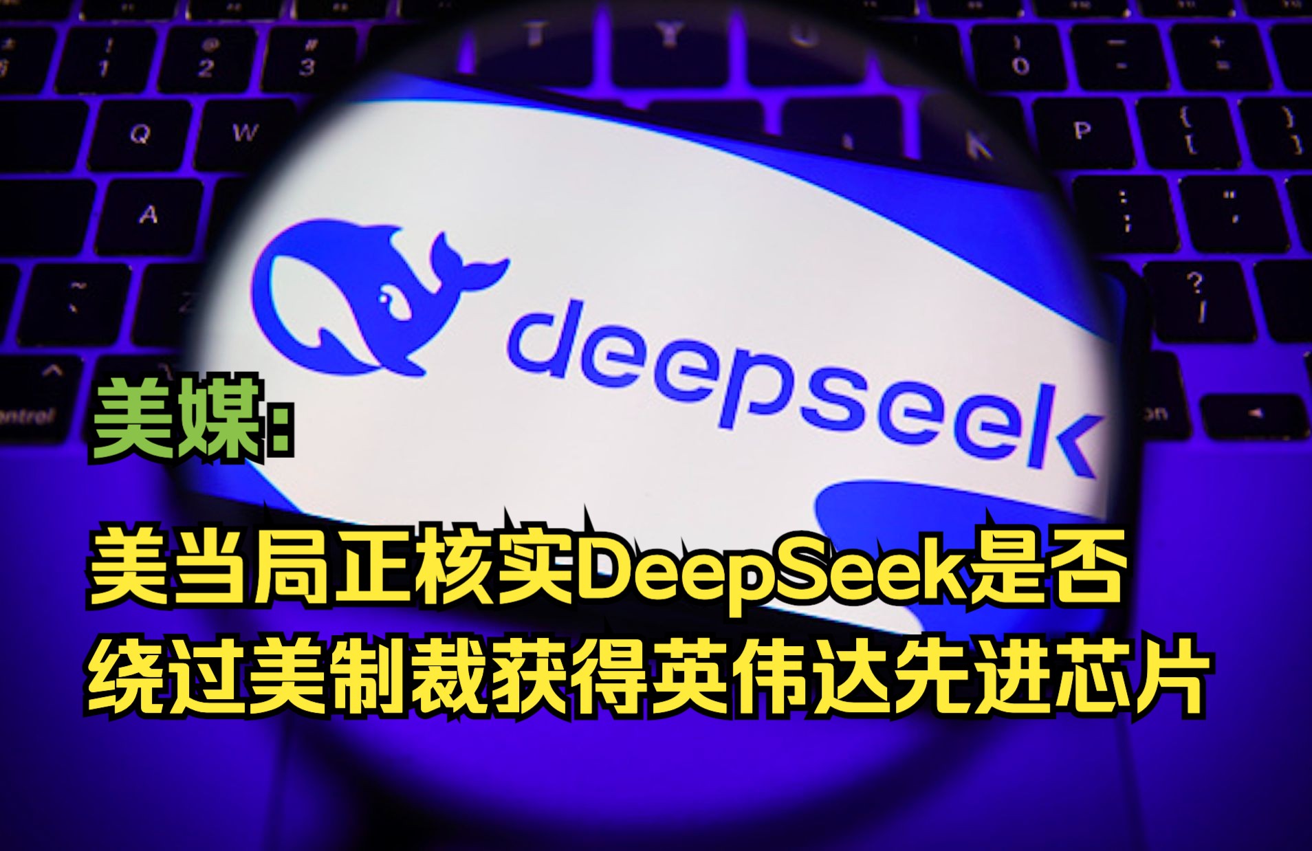 美媒:美当局正核实DeepSeek是否绕过美制裁获得英伟达先进芯片