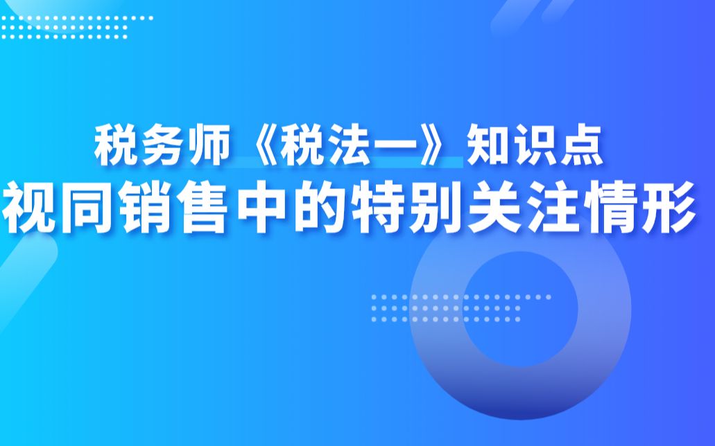 税务师《税法一》知识点:视同销售中的特别关注情形