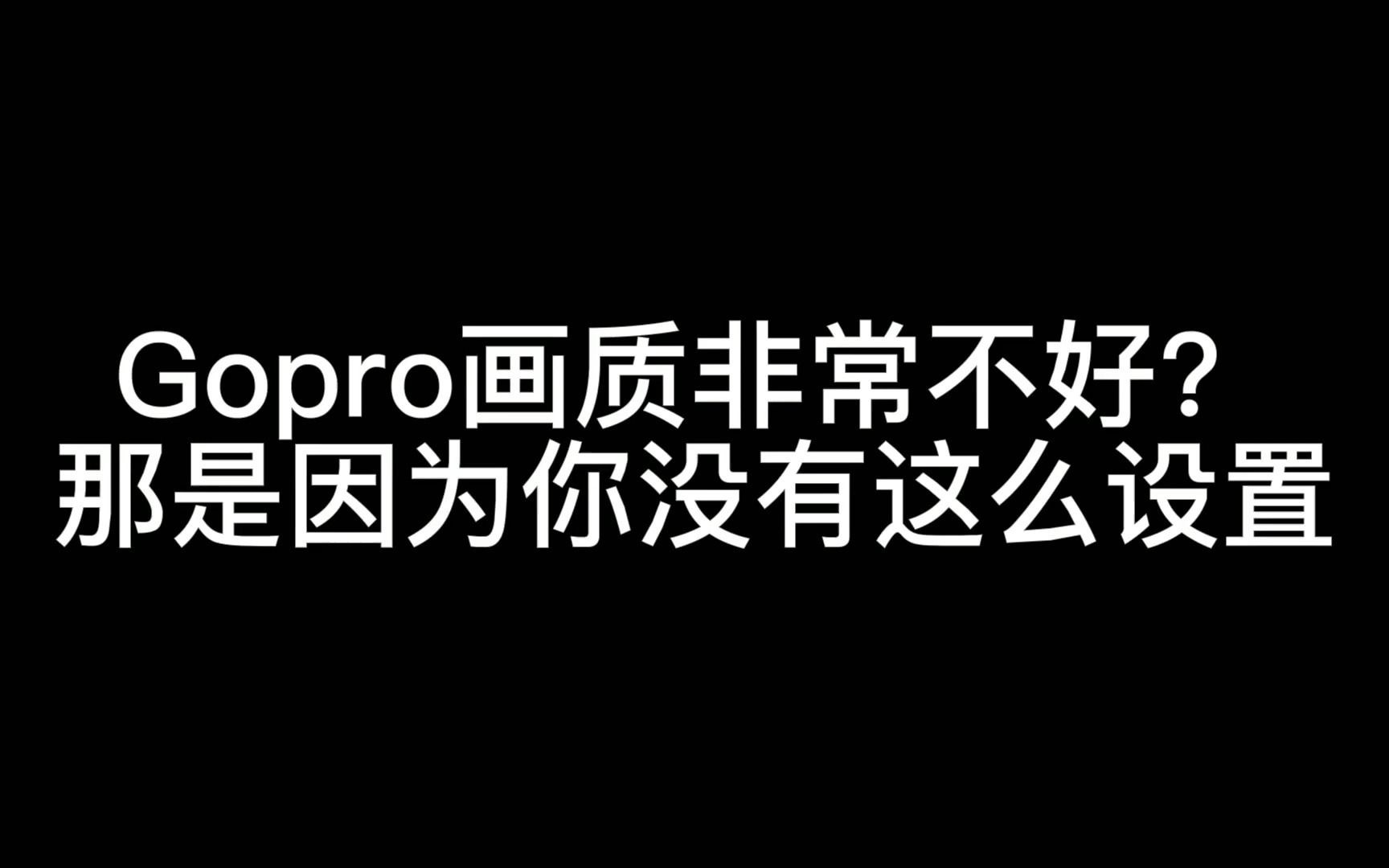 Gopro画质不好?你试一下这样设置