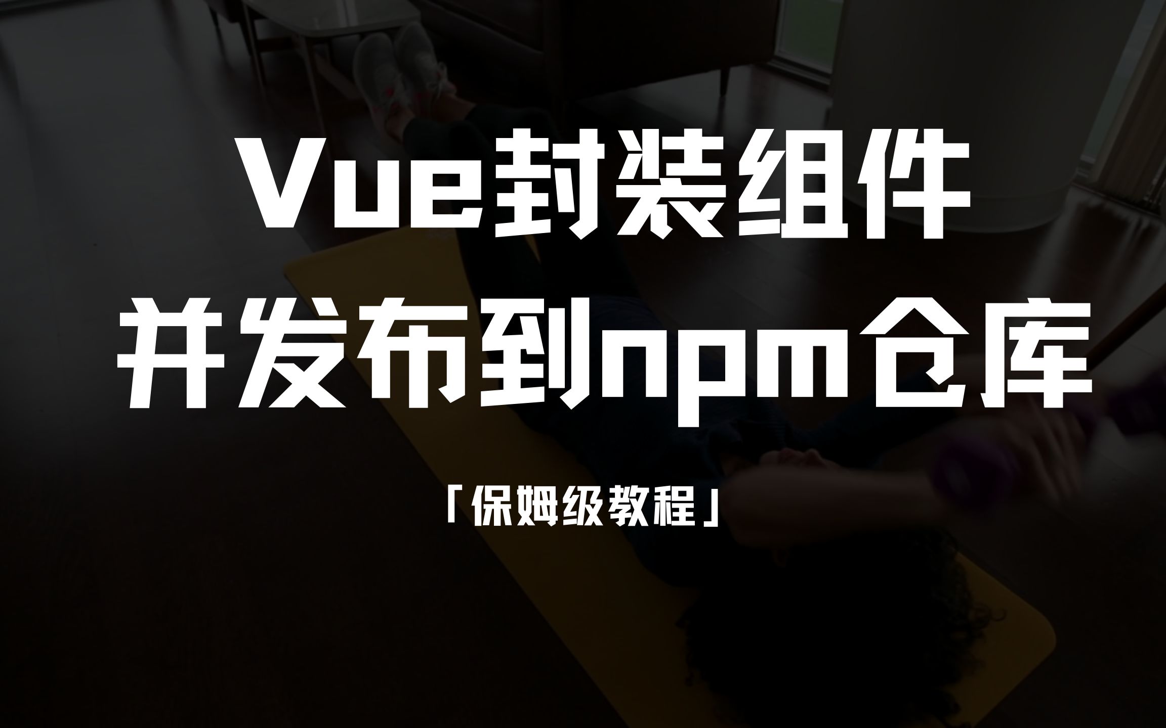 Vue封装组件并发布到npm仓库(保姆级教程)