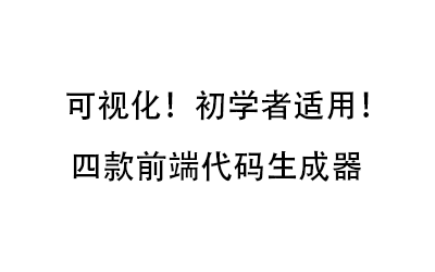 【前端工具】可视化!初学者适用!四款前端代码生成器