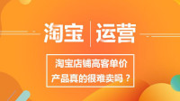 淘宝店铺高客单价产品真的很难卖吗?