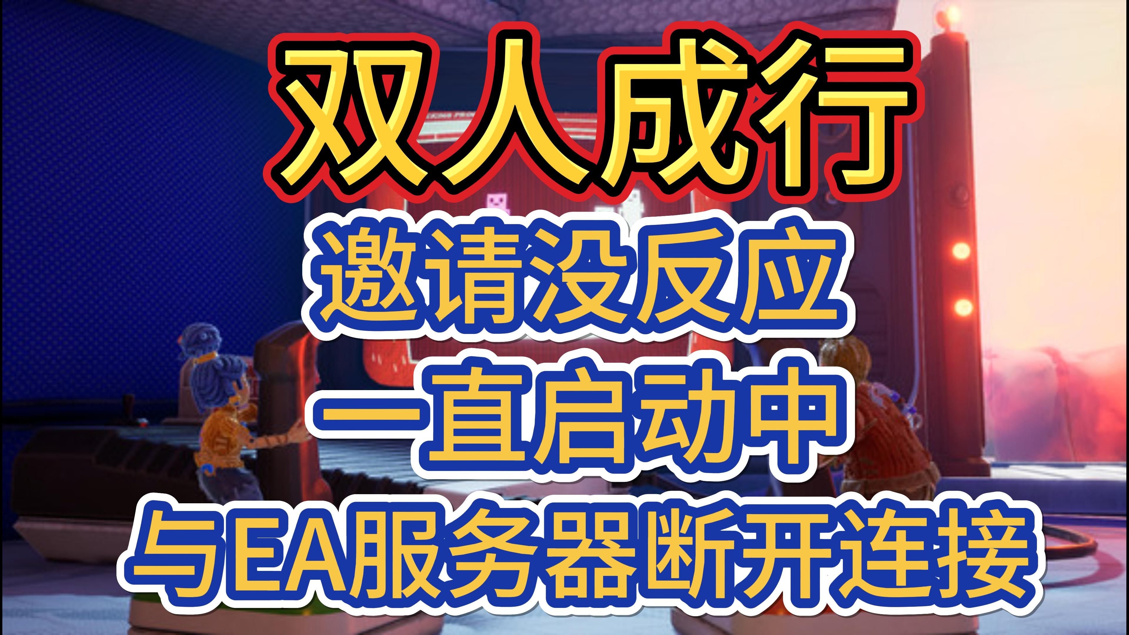 (萌新必看)双人成行打不开一直正在启动中邀请好友没反应与EA服务器...