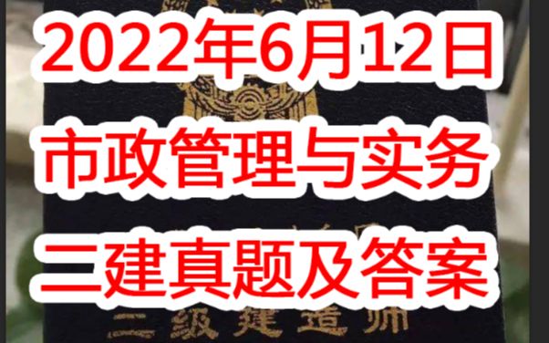 22年6月12日二建市政管理与实务,真题答案及解析!快来对答案了!