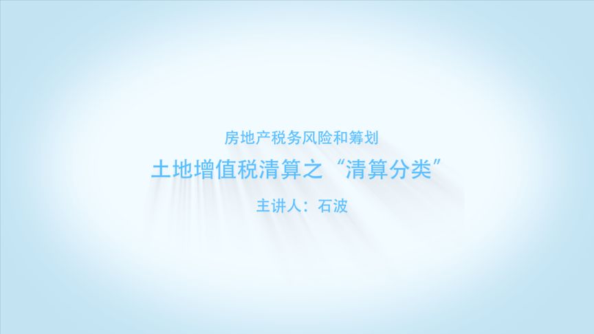 华税学院 |房地产税务风险和筹划:土地增值税清算之“清算分类”