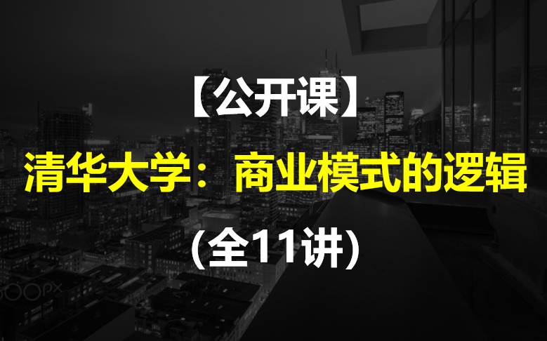 【公开课】清华大学:商业模式的逻辑(全11讲)