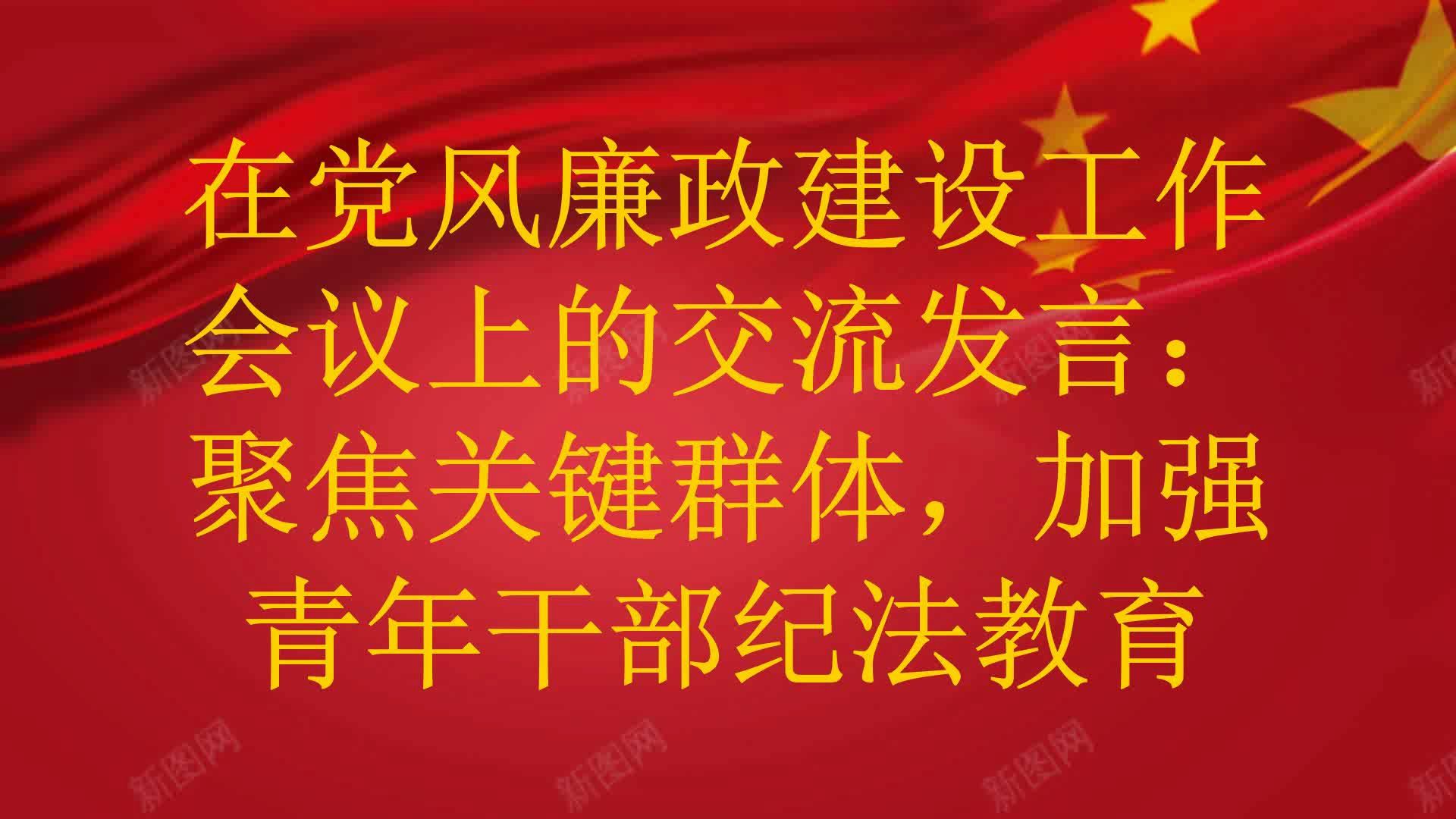 在党风廉政建设工作会议上的交流发言:聚焦关键群体,加强青年干部纪...