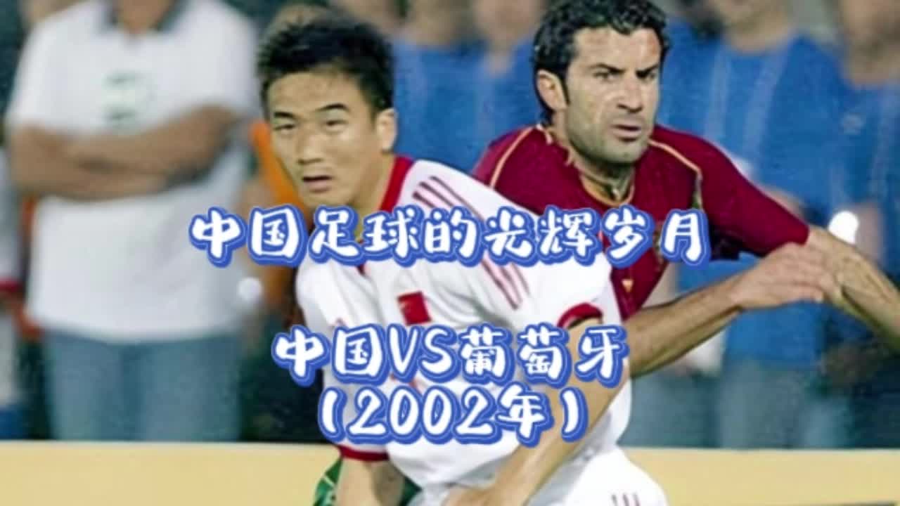 中国足球的光辉岁月:2002年中国对葡萄牙! 2002年世界杯前中国队...