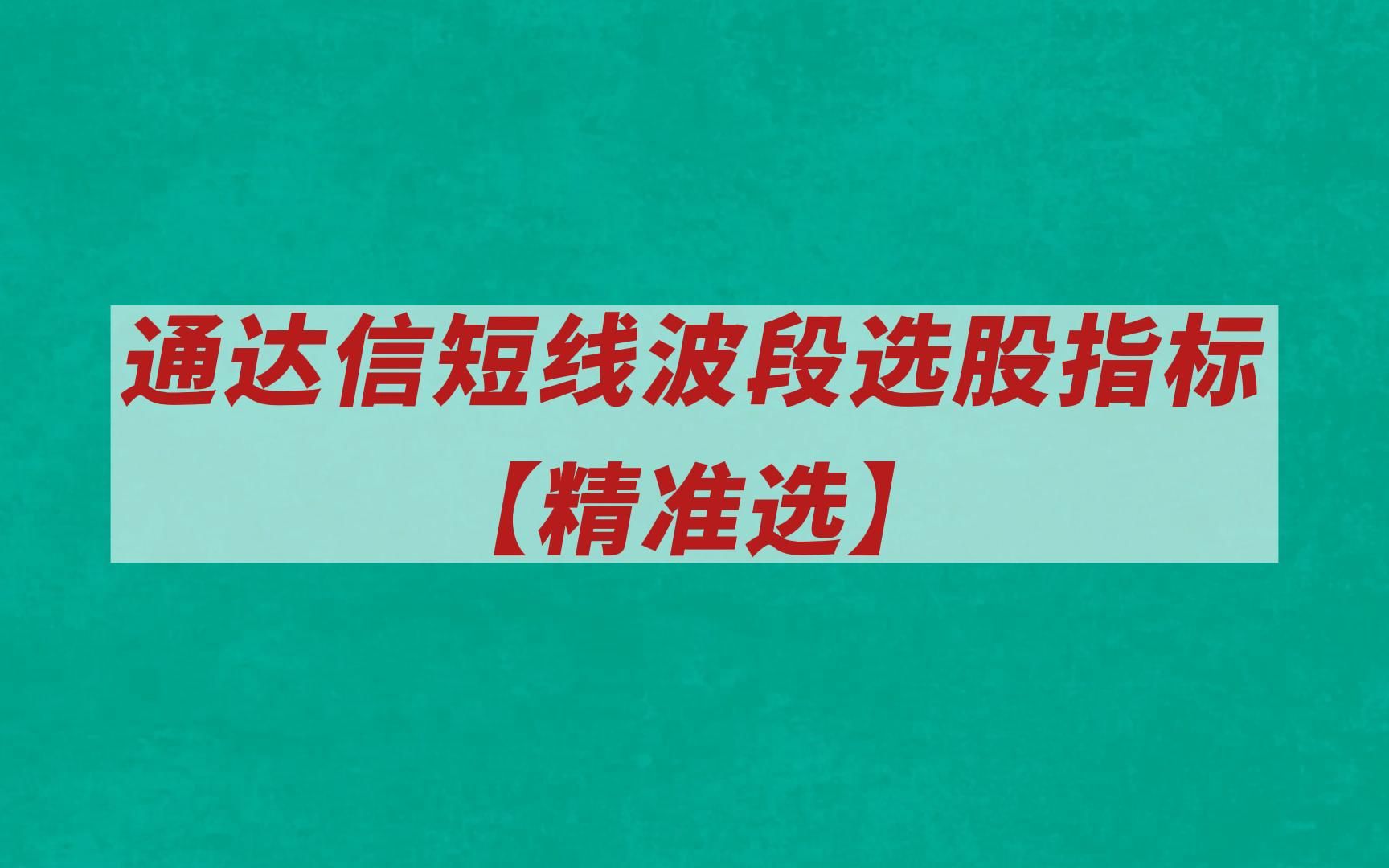 操盘手力推,短线选股指标【精准选】,选股稳定盈利